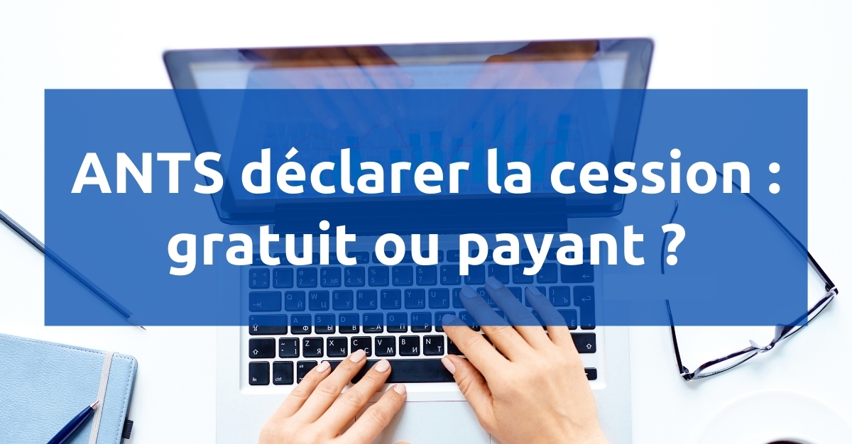Déclaration de Cession sur l'ANTS : Gratuit ou payant